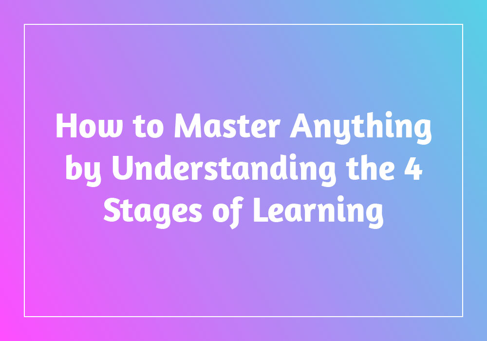 How to Master Anything by Understanding the 4 Stages of Learning | P&S Coaching